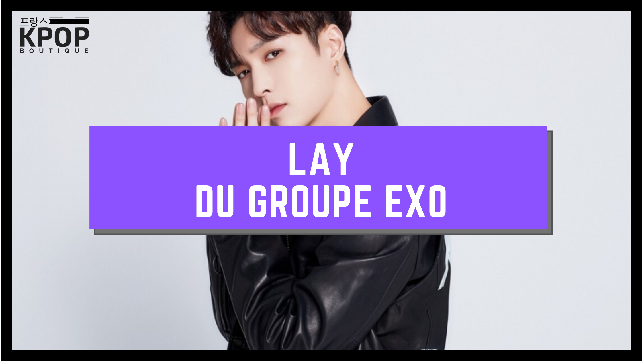LAY [EXO] - PRÉSENTATION – Boutique KPOP